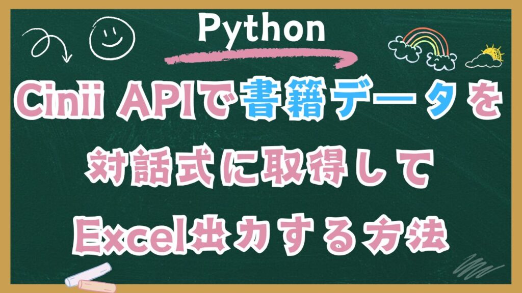 【Python×業務自動化】Cinii APIで書籍データを対話式に取得してExcel出力する方法｜メソッドチェーン付き実演ガイド | Python-memo｜自動化・AI・Web開発の実験室
